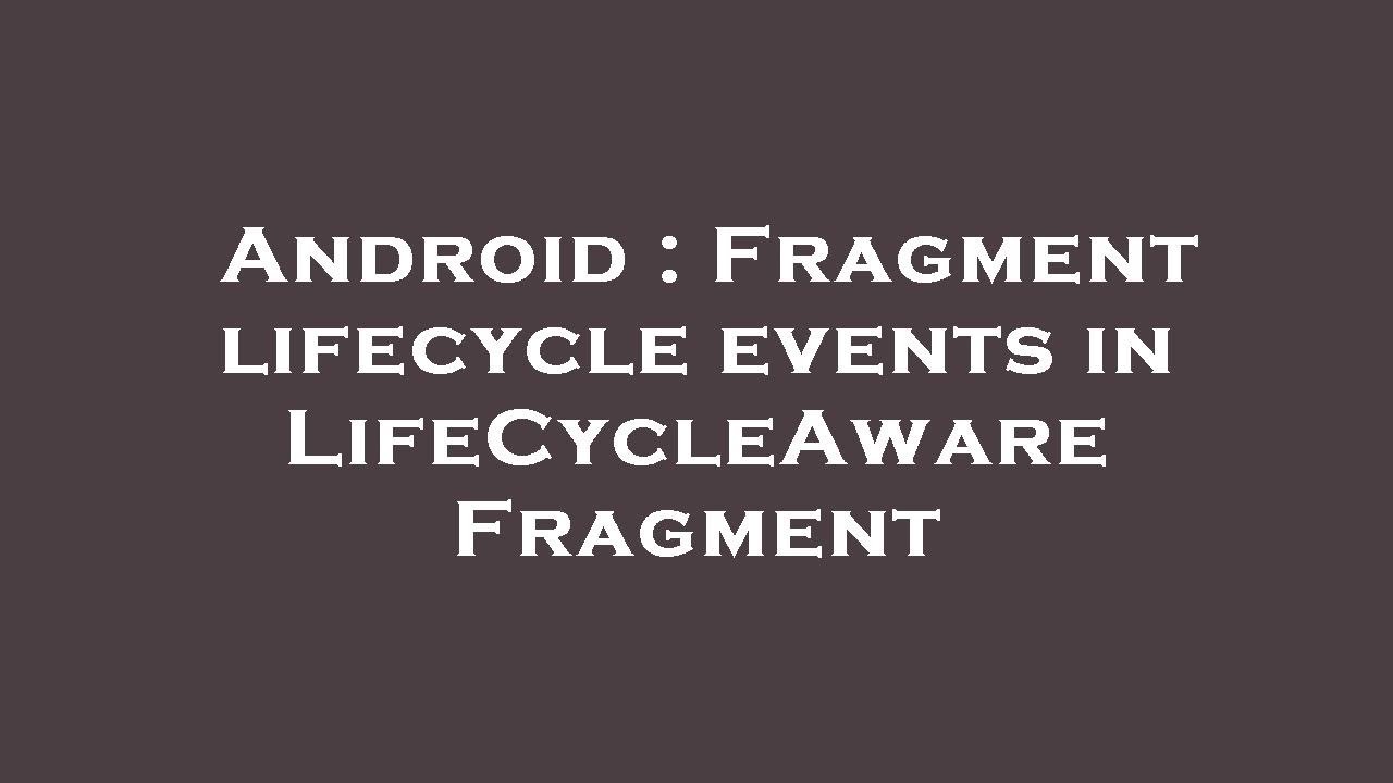 Android : Fragment lifecycle events in LifeCycleAware Fragment - YouTube
