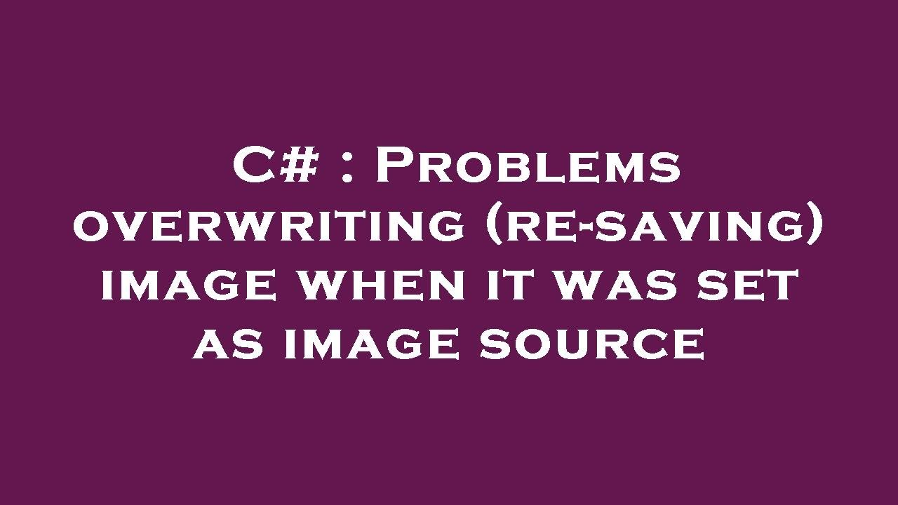 C# : Problems overwriting (re-saving) image when it was set as image ...