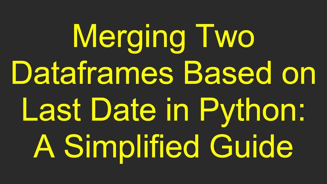 Merging Two Dataframes Based On Last Date In Python A Simplified Guide Youtube