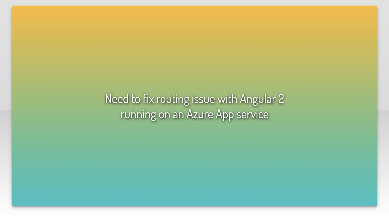 Need To Fix Routing Issue With Angular 2 Running On An Azure App Service Youtube
