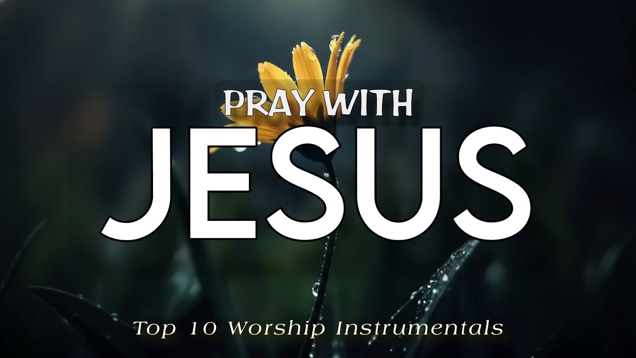 PRAY WITH JESUS - Top 10 Soaking Worship Instrumentals to Pray, Rest ...