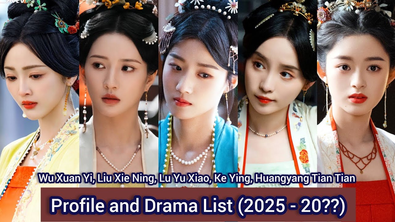 Lu Yu Xiao, Liu Xie Ning, Wu Xuan Yi, Ke Ying, Huangyang Tian Tian | Profile and Drama List 2025 ...