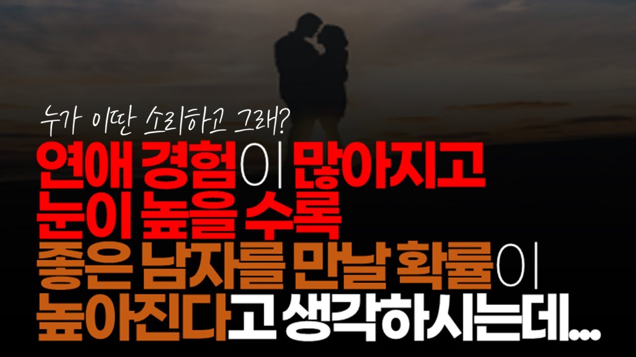 시청자댓글 여성 분들이 착각하시는 게 있는데 연애 경험이 많아지고 눈이 높을 수록 좋은 남자를 만날 확률이 높아진다고 생각하시는데 그건 큰 착각입니다 Youtube