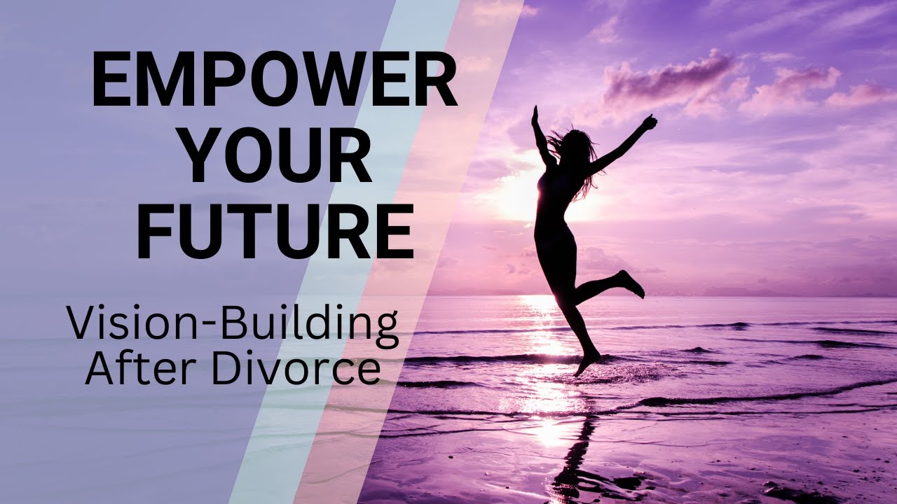 Empower Your Future: Vision-Building After Divorce - YouTube