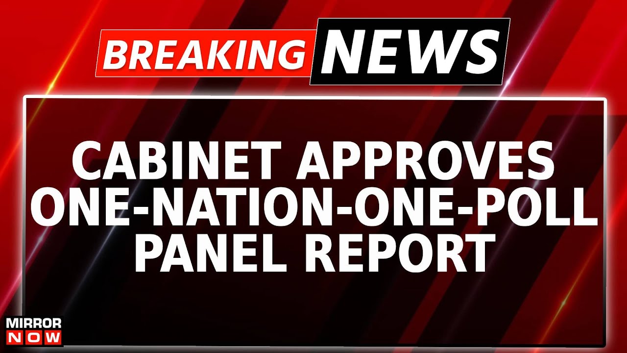 Breaking News | Cabinet Approves One Nation One Poll Panel Report ...