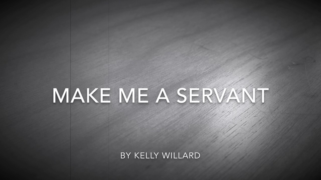 Make Me A Servant by Kelly Willard - YouTube