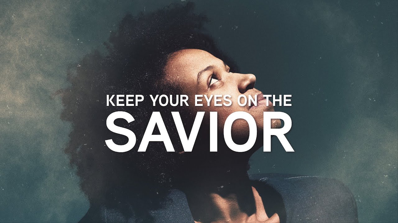 Keep Your Eyes on the Savior - YouTube