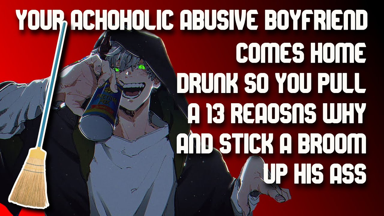 abusive boyfriend comes home drunk so you pull a "13 Reasons Why" and ...
