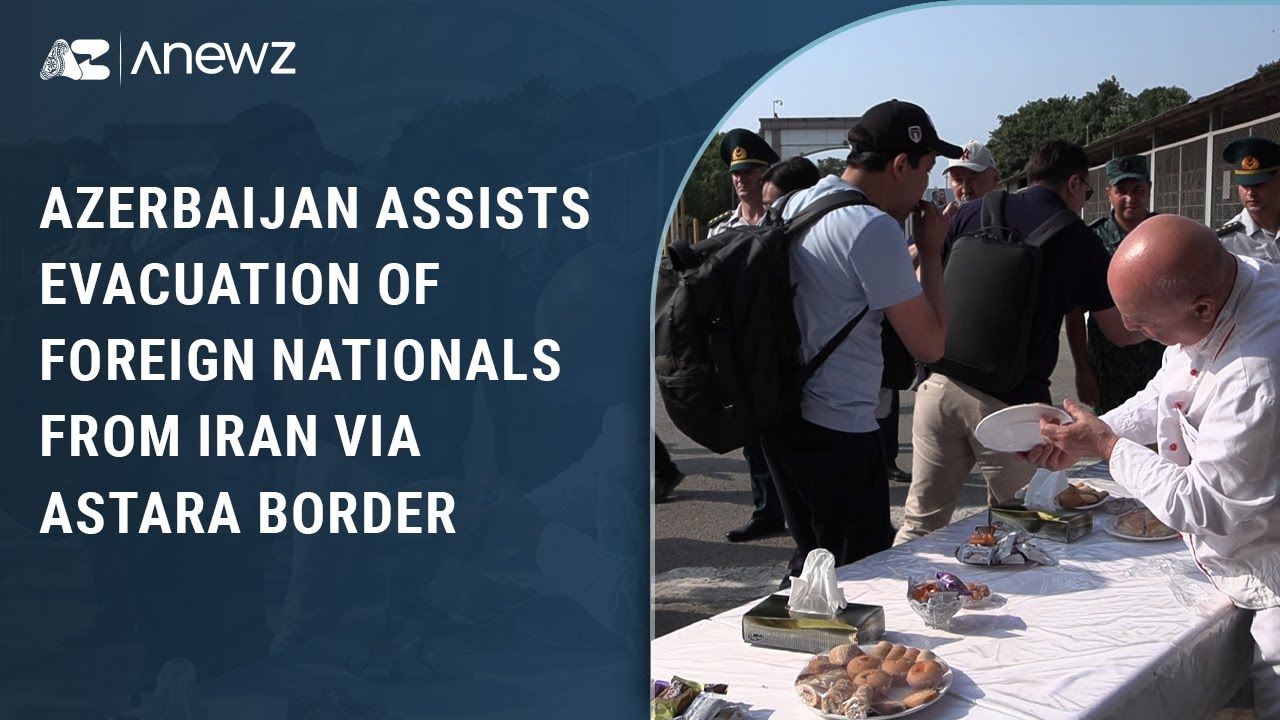 Azerbaijan Assists Evacuation of Foreign Nationals from Iran via Astara ...