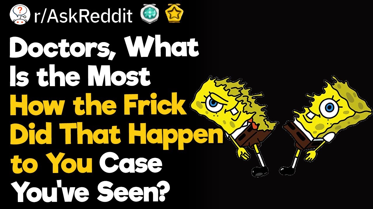 Doctors, What Is the Most "How the Frick Did That Happen to You" Case ...