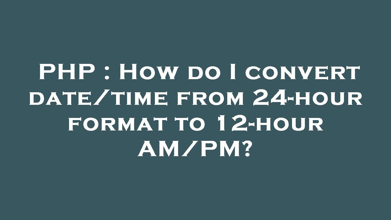 Php How Do I Convert Date Time From 24 Hour Format To 12 Hour Am Pm Youtube
