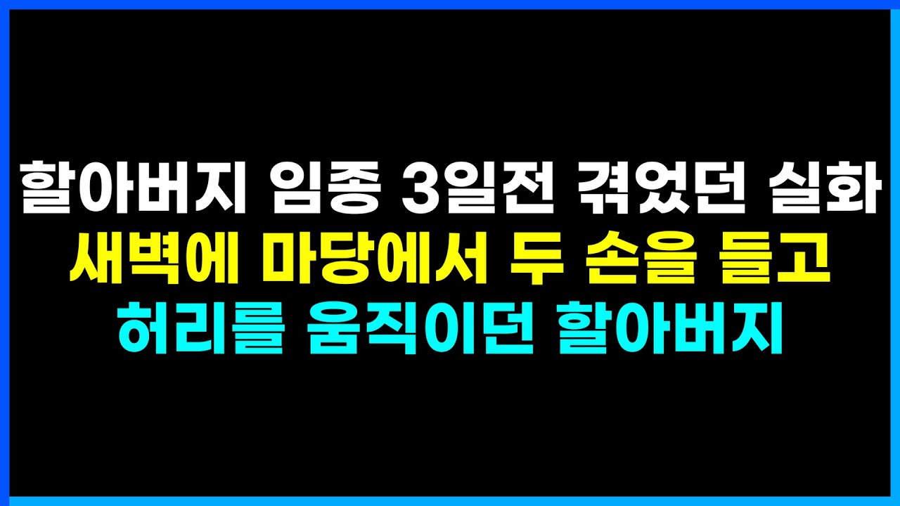 실화사연 할아버지 임종 3일전 겪었던 실화 썰 실화사연 사연라디오 라디오사연 썰라디오 굿썰 흥분 흥분사연 막장드라마 막장사연 이야기 사이다사연