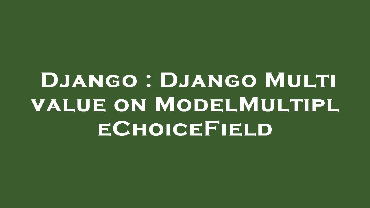 Django Django Multi Value On Modelmultiplechoicefield Youtube