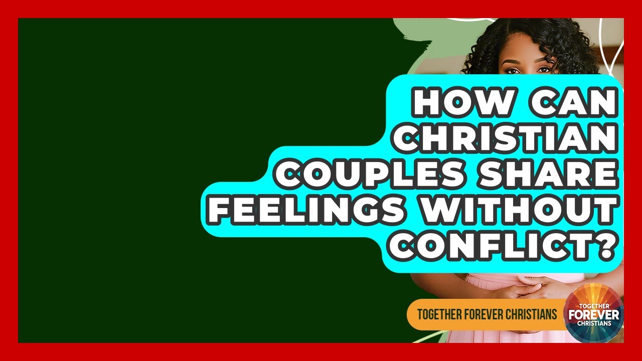 How Can Christian Couples Share Feelings Without Conflict? - Together ...