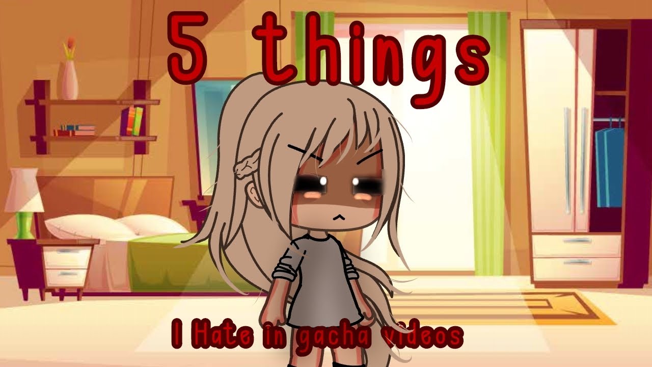 5 things I hate in Gacha videos/Gacha_Niya - YouTube