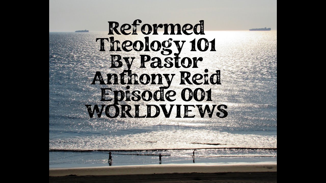 Episode 001 Worldviews - Reformed Theology 101 By Pastor Anthony Reid ...
