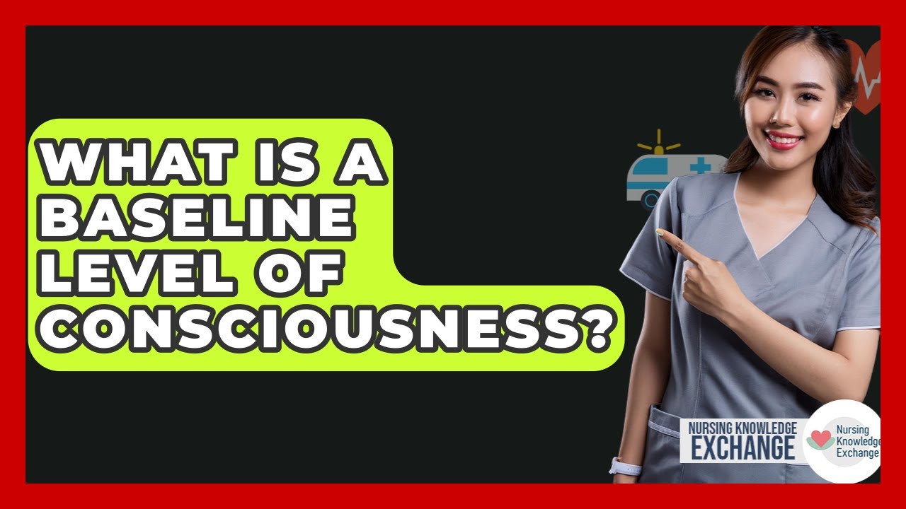 What Is A Baseline Level Of Consciousness? - Nursing Knowledge Exchange ...