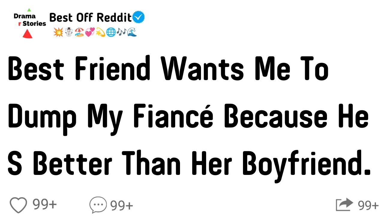 Best Friend Wants Me To Dump My Fiancé Because He S Better Than Her ...