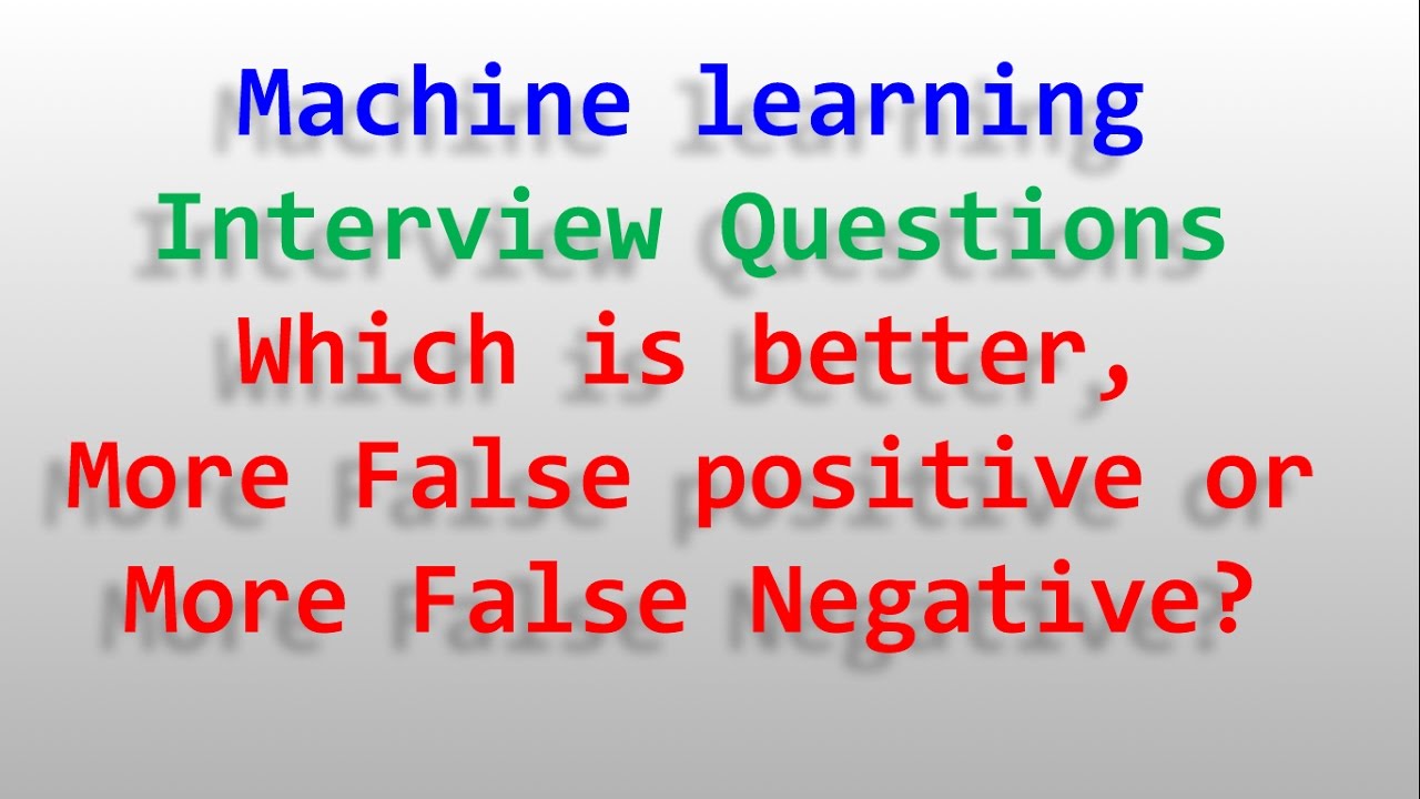Machine learning interview questions - Which is better, More False ...
