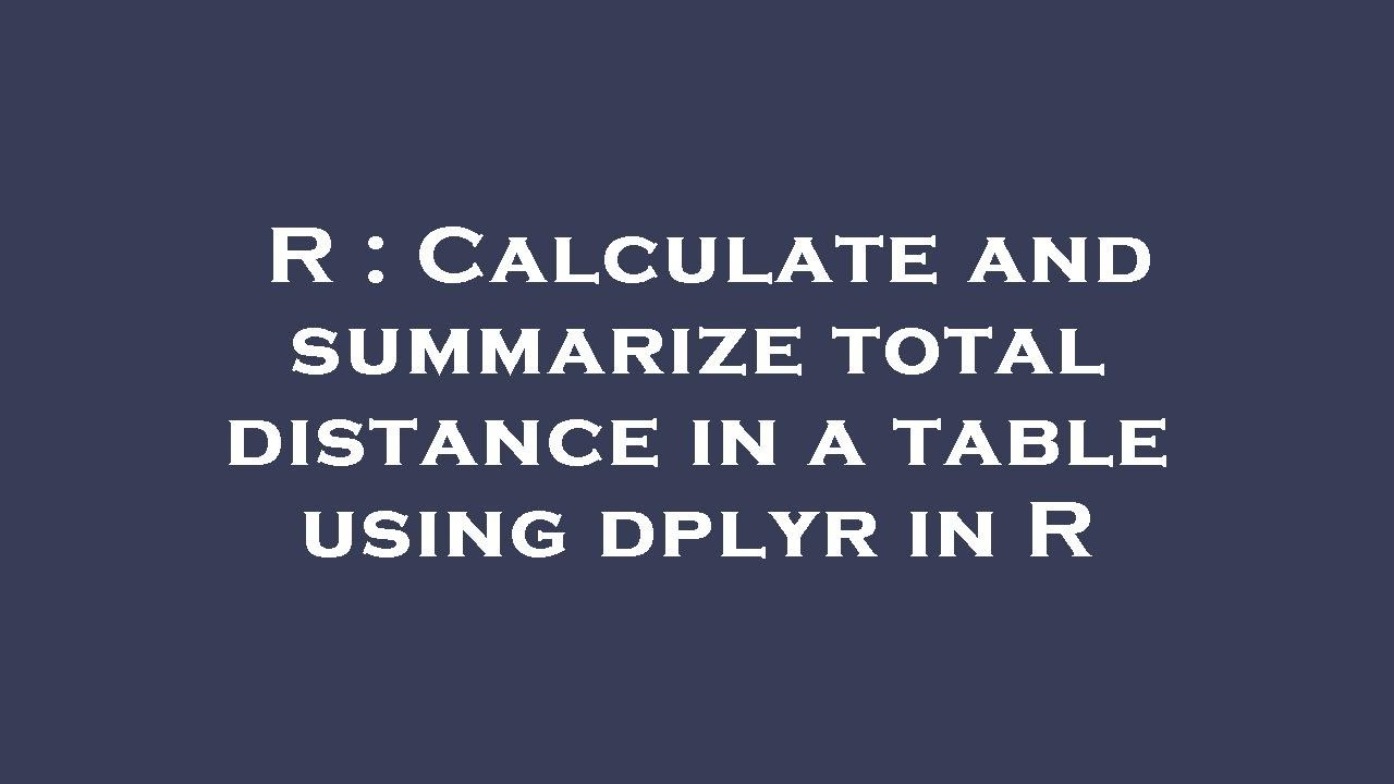 R Calculate And Summarize Total Distance In A Table Using Dplyr In R Youtube