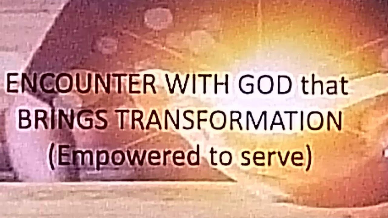 ENCOUNTER WITH GOD that BRINGS TRANSFORMATION(empowered to serve ...