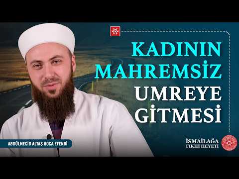 Kadınların Mahremsiz Umreye Gitmeleri Câiz midir? - Abdülmecid Altaş Hoca Efendi @ismailaganet