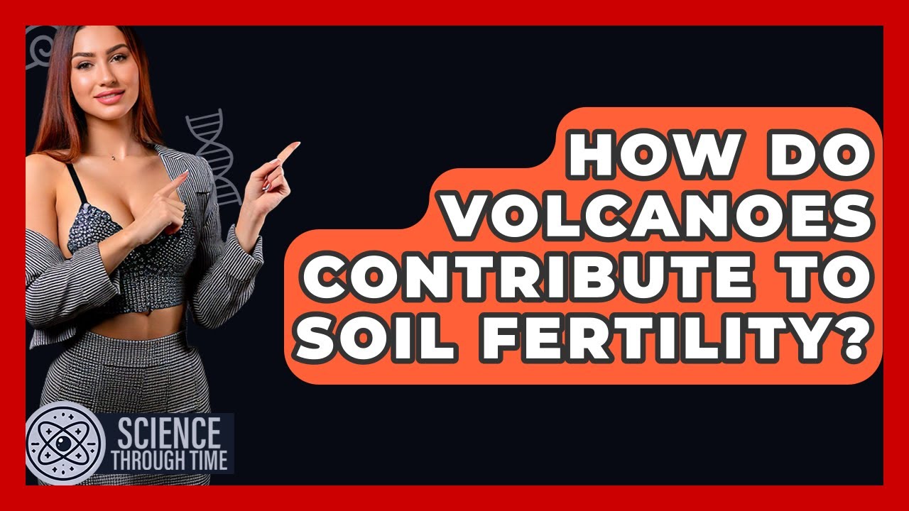 How Do Volcanoes Contribute To Soil Fertility? - Science Through Time ...