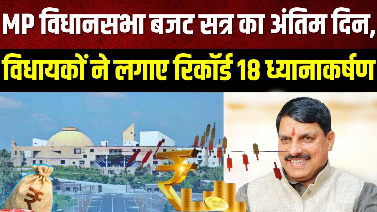 MP Budget Session 2025 : MP विधानसभा बजट सत्र का अंतिम दिन, विधायकों ने लगाए रिकॉर्ड 18 ...