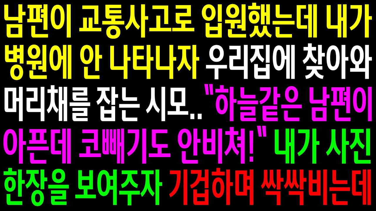 실화사연남편이 교통사고로 입원했는데 내가 병원에 안 나타나자 우리집에 찾아와 머리채를 잡는 시모내가 사진 한장을 보여주자 싹싹비는데 신청사연 사이다썰 사연라디오