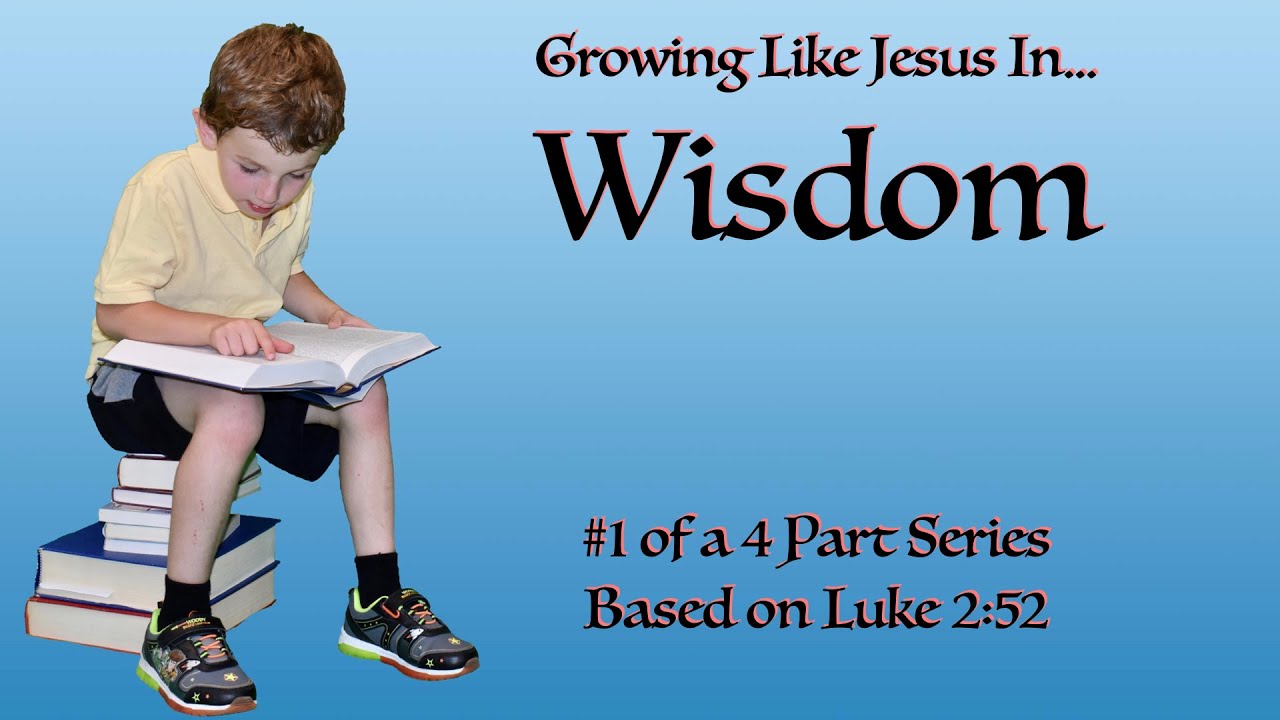 Growing Like Jesus… In Wisdom: Message 1 in a series based on Luke 2:52 ...