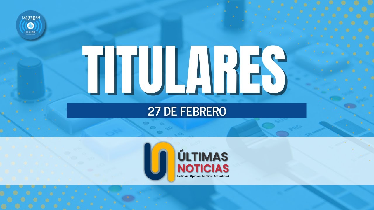 Resumen de noticias: los hechos más destacados del 27 de febrero de ...