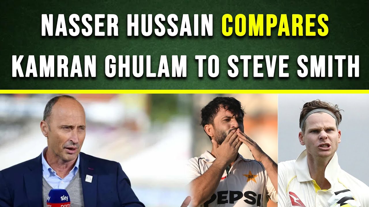Nasser Hussain compares Kamran Ghulam with Australian great Steve Smith ...