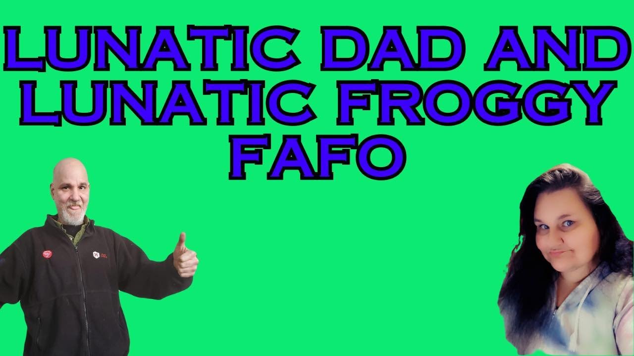 LUNATIC DAD AND FROGGY FAFO - YouTube