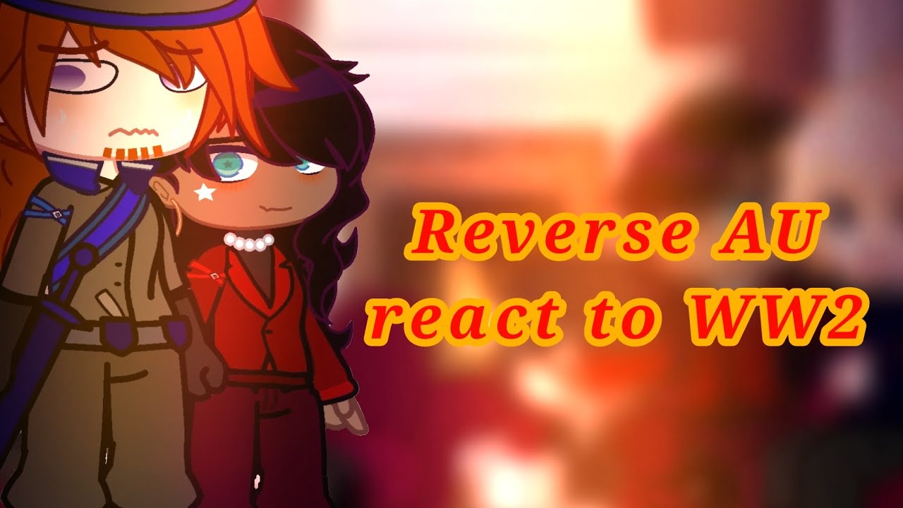 Reverse AU react to WW2 - YouTube