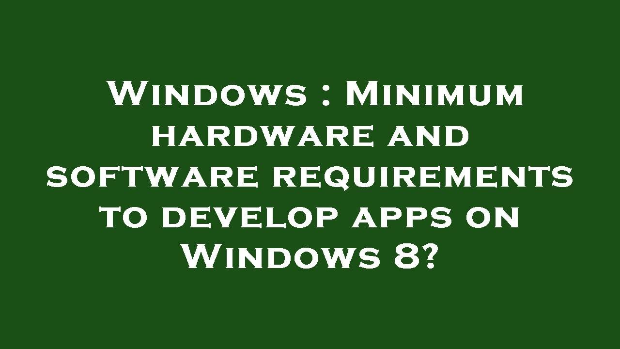 Windows Minimum Hardware And Software Requirements To Develop Apps On windows-minimum-hardware-and-software-requirements-to-develop-apps-on