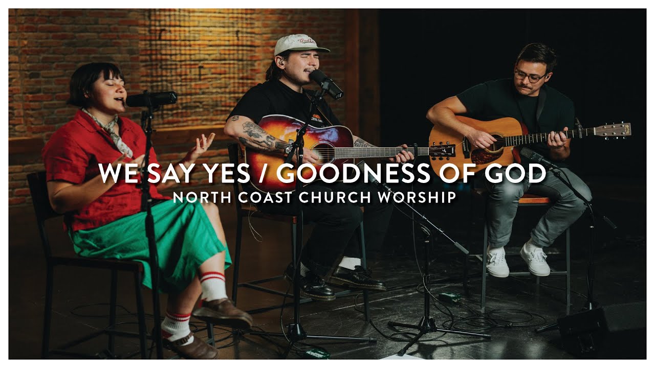 We Say Yes / Goodness Of God - North Coast Church Worship - YouTube