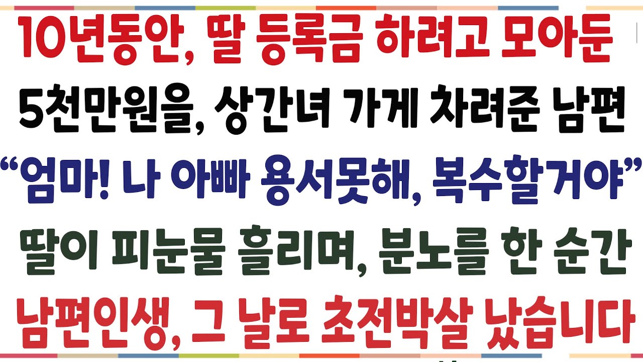 반전신청사연 내 자식 대학등록금과 월세방 얻어주려고 모은 5천만원을 상간녀 가게차려준 남편 엄마 나 아빠 절대로 용서못해1 분노를 하자 신청사연 사이다썰 사연