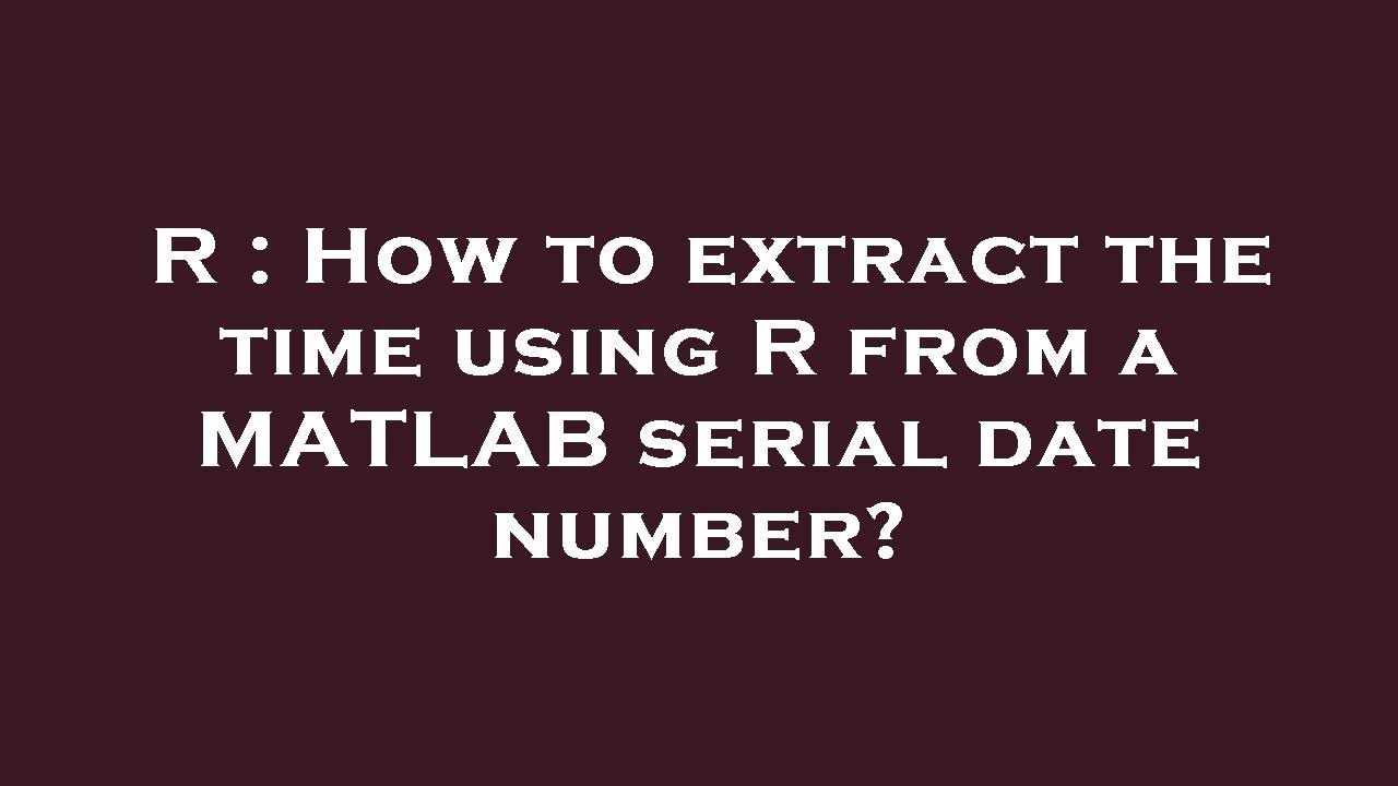 R How To Extract The Time Using R From A Matlab Serial Date Number Youtube