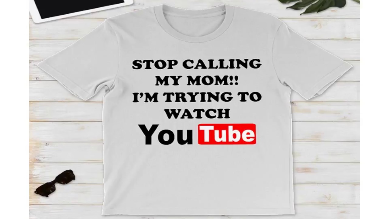 Stop Calling My Mom Im Trying To Watch Youtube Funny Shirt Youtube
