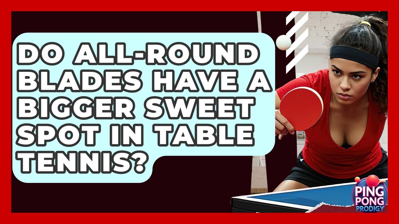 Do All-round Blades Have A Bigger Sweet Spot In Table Tennis? - Ping ...
