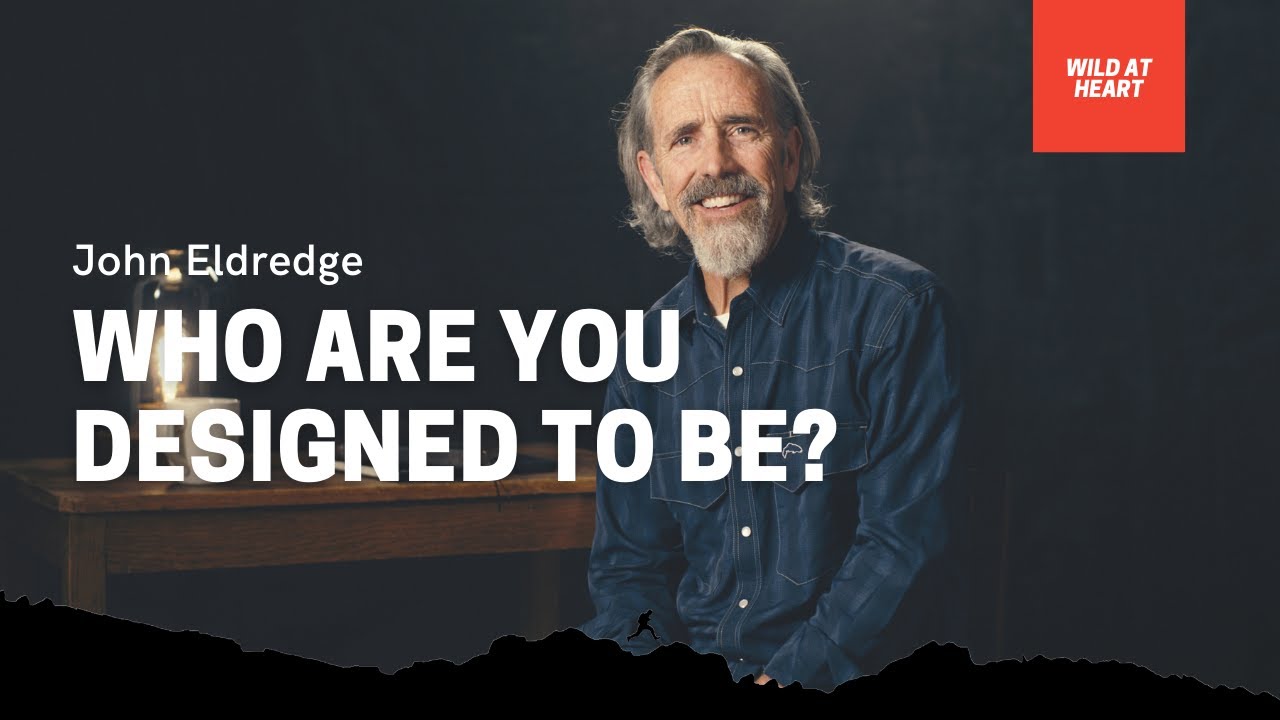 John Eldredge on Who You're Designed to Be | Wild at Heart - YouTube