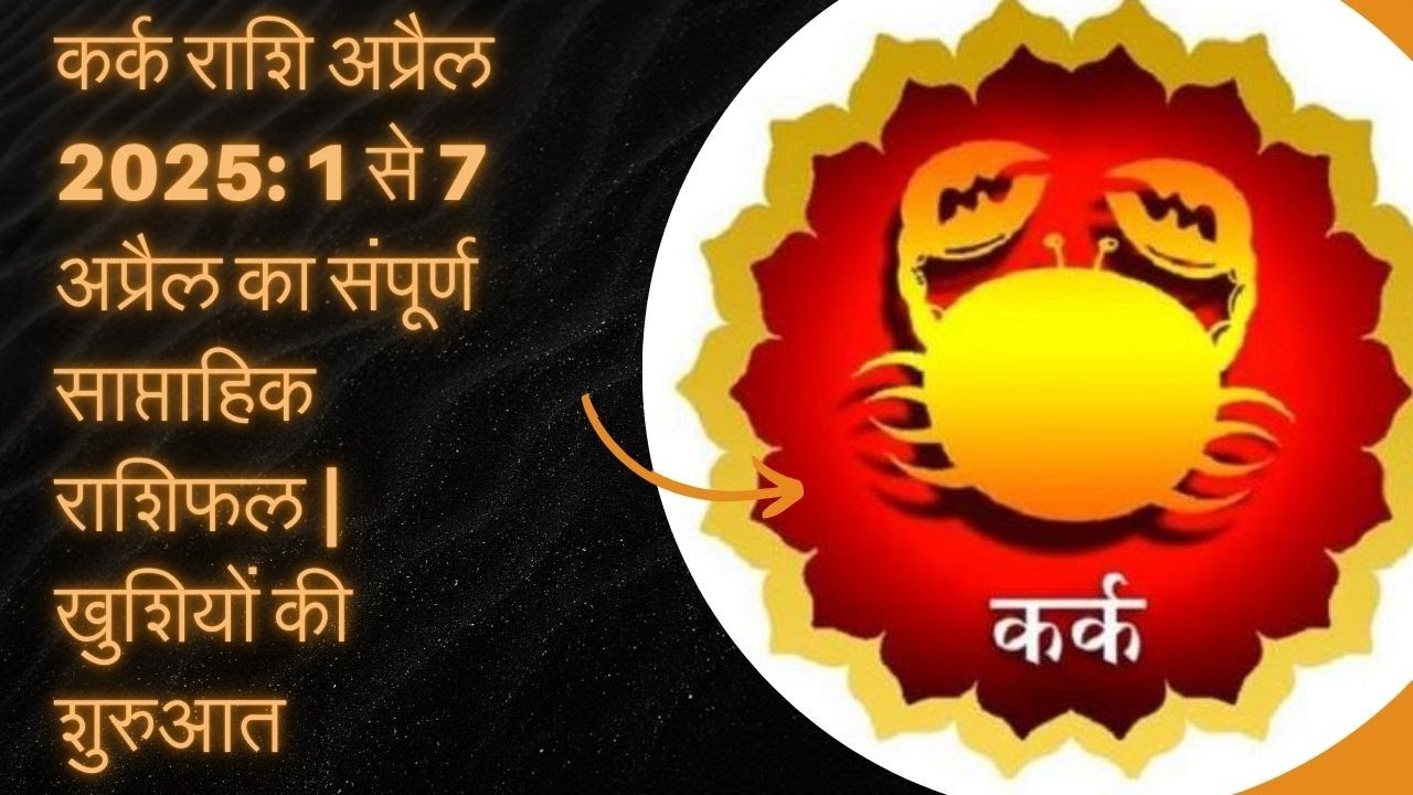 कर्क राशि अप्रैल 2025 1 से 7 अप्रैल का संपूर्ण साप्ताहिक राशिफल खुशियों ...