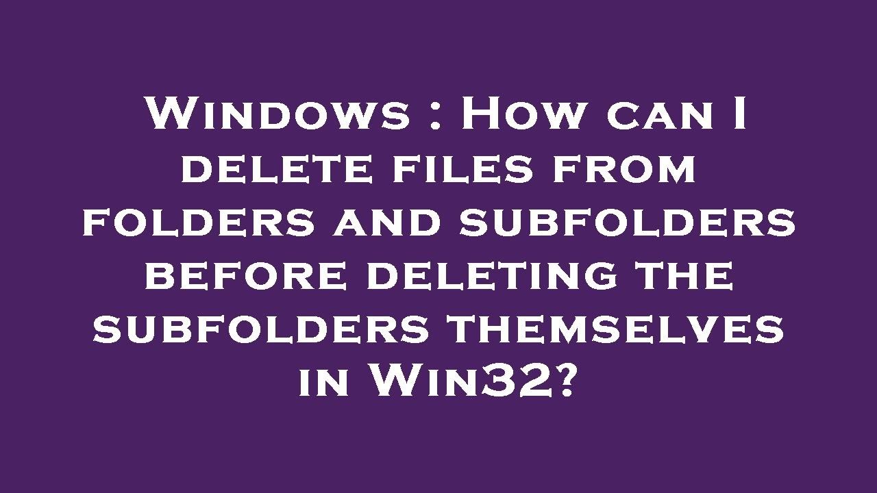Windows How Can I Delete Files From Folders And Subfolders Before Deleting The Subfolders windows-how-can-i-delete-files-from-folders-and-subfolders-before-deleting-the-subfolders