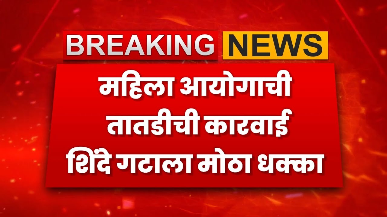 ब्रेकिंग: महीला आयोगाची तातडीची कारवाई शिंदे गटाला मोठा धक्का नक्की पहा ...