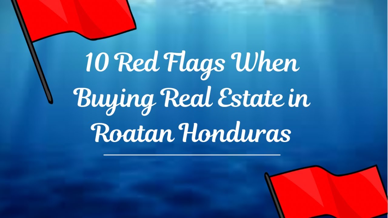 10 Red Flags You Should Look Out For When Buying Real Estate In Roatan ...