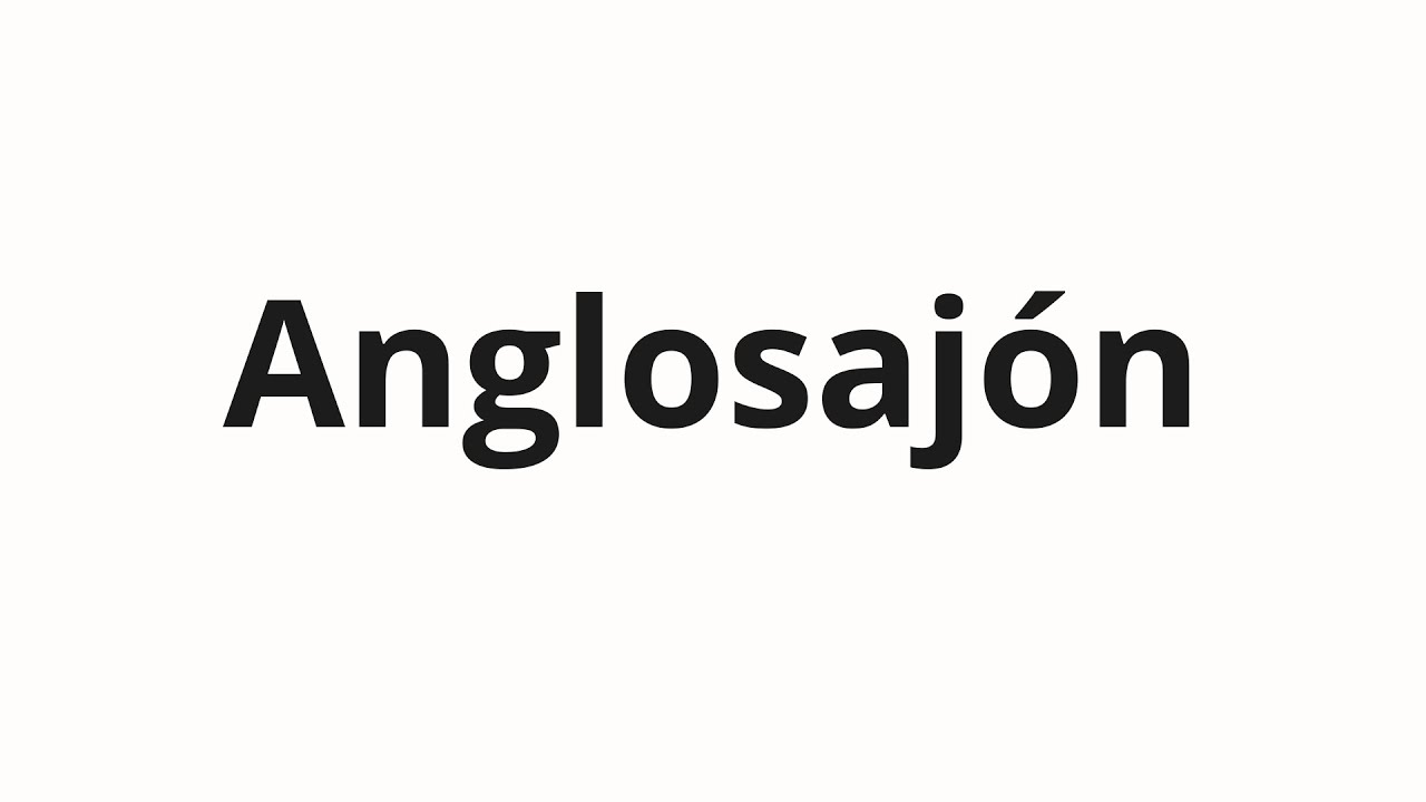 How to pronounce Anglosajón - YouTube