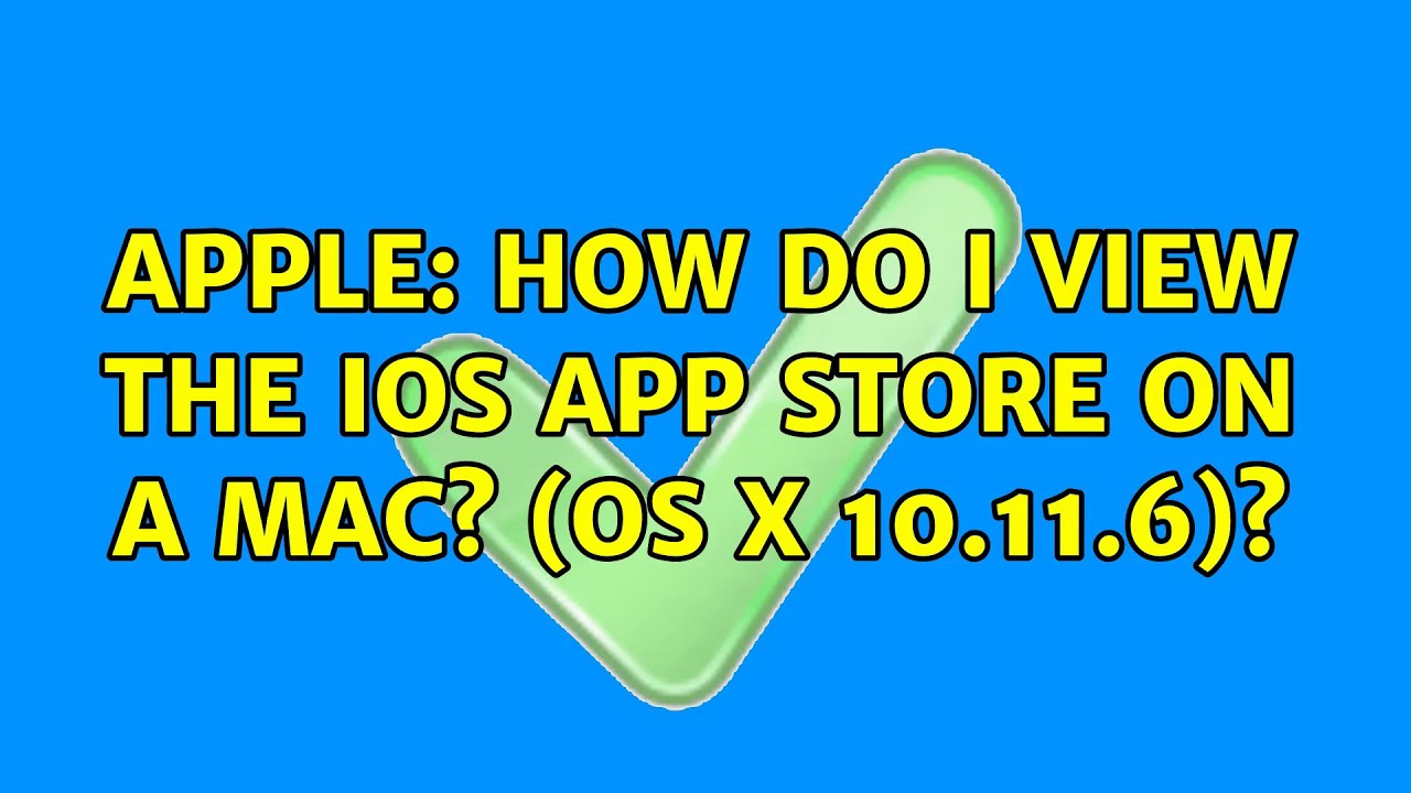Apple: How do I view the iOS app store on a mac? (OS X 10.11.6)? (3 ...