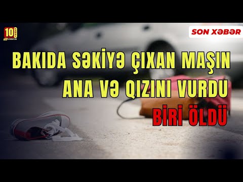 Bakıda səkiyə çıxan maşın ana və qızını vurdu biri öldü