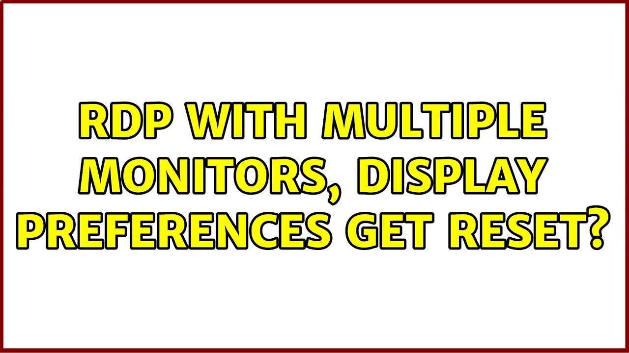 RDP with multiple monitors, display preferences get reset? (2 Solutions ...