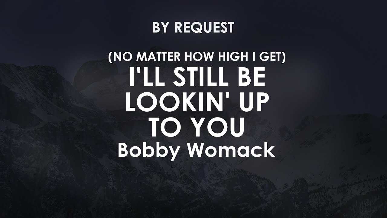 (No Matter How High I Get) I'll Still Be Lookin' Up To You | Bobby ...